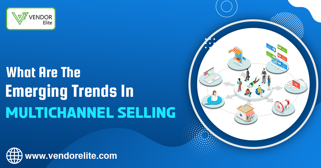 What Are the Emerging Trends in Multichannel Selling? VendorElite